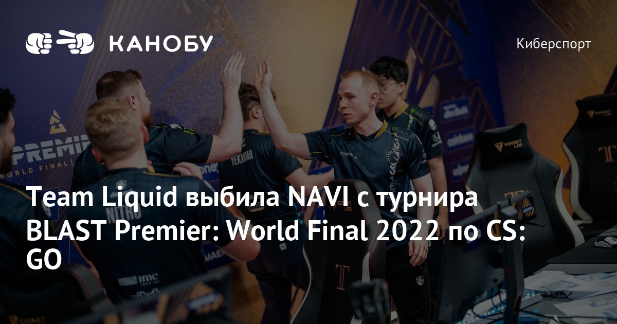 Team Liquid выбила NAVI с турнира BLAST Premier: World Final 2022 по CS: GO | Канобу