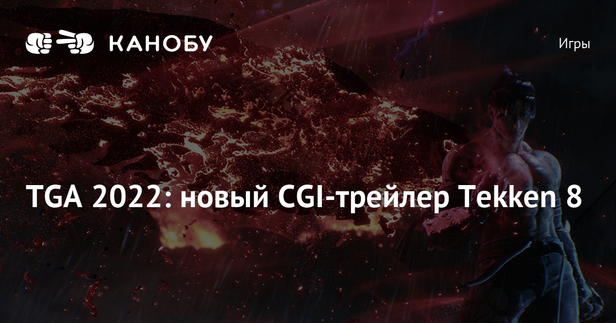 TGA 2022: новый CGI-трейлер Tekken 8 | Канобу