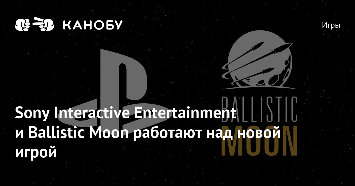Sony Interactive Entertainment и Ballistic Moon работают над новой ...