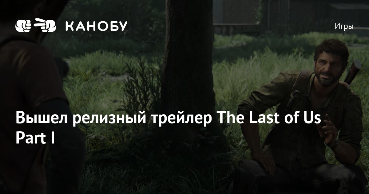 Вышел релизный трейлер The Last of Us Part I | Канобу