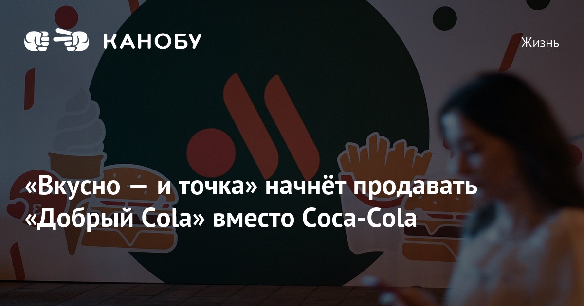 «Вкусно — и точка» начнёт продавать «Добрый Cola» вместо Coca-Cola | Канобу