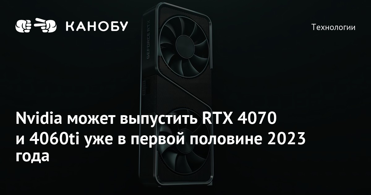 Nvidia может выпустить RTX 4070 и 4060ti уже в первой половине 2023 года | Канобу