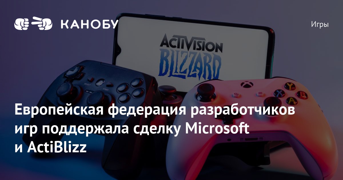 Европейская федерация разработчиков игр поддержала сделку Microsoft и ActiBlizz | Канобу