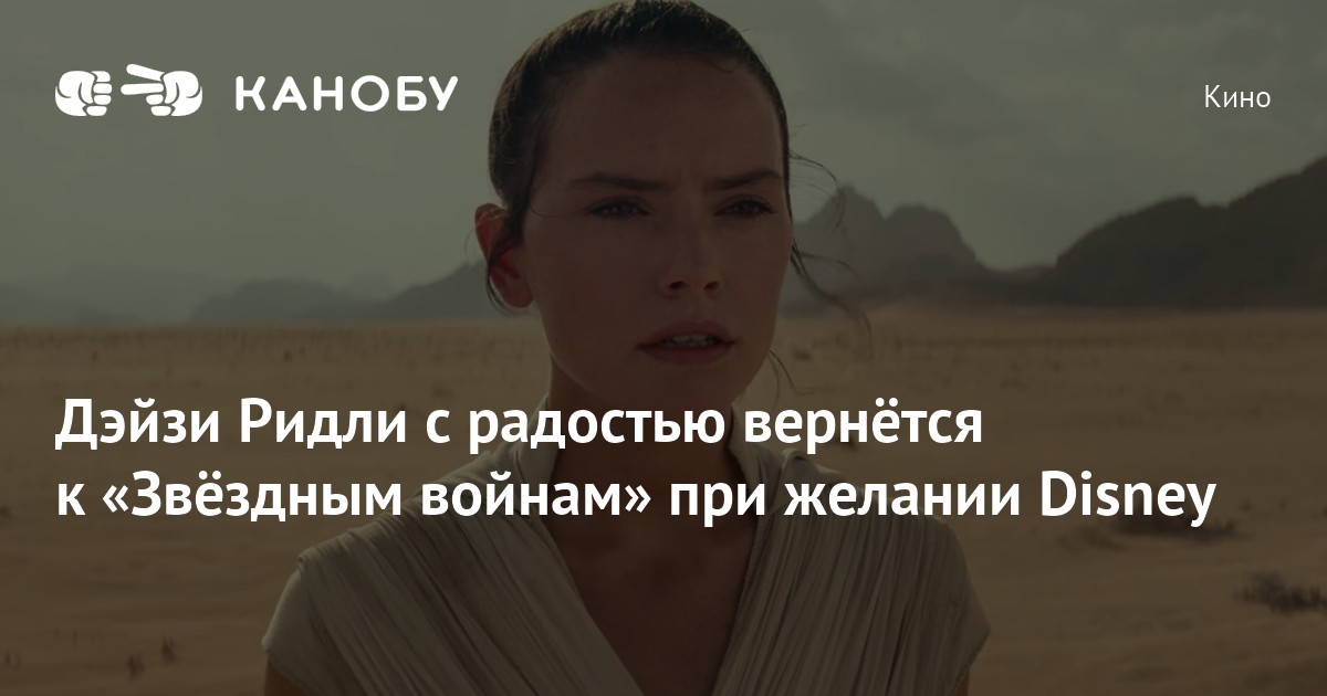 Дэйзи Ридли с радостью вернётся к «Звёздным войнам при желании Disney