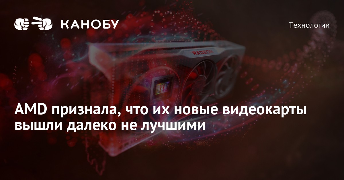 AMD признала, что их новые видеокарты вышли далеко не лучшими | Канобу