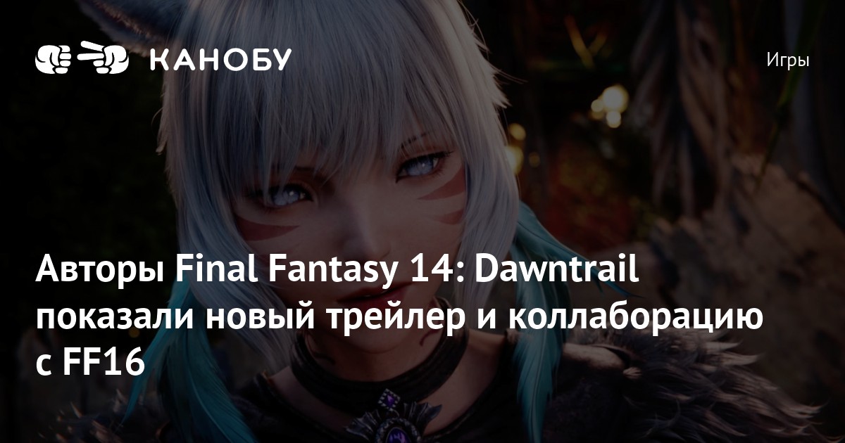 Авторы Final Fantasy 14: Dawntrail показали новый трейлер и коллаборацию с FF16
