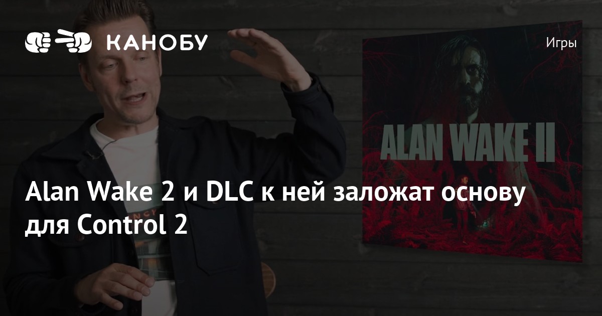 Alan Wake 2 и DLC к ней заложат основу для Control 2