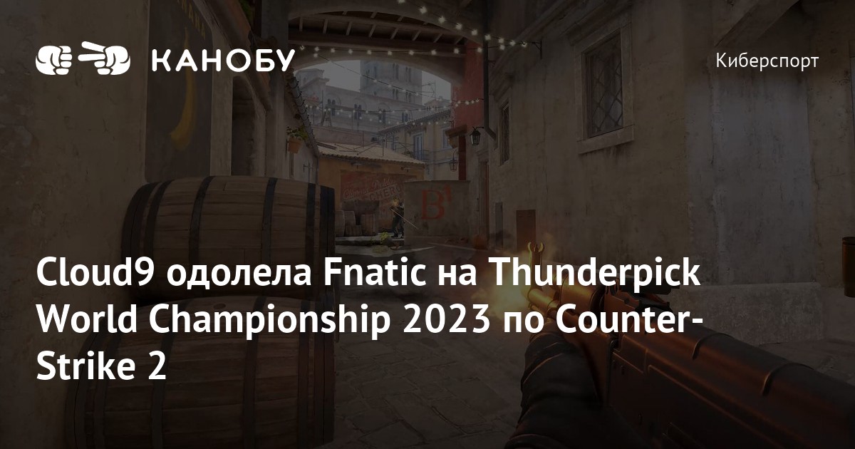 Cloud9 одолела Fnatic на Thunderpick World Championship 2023 по Counter-Strike 2 | Канобу
