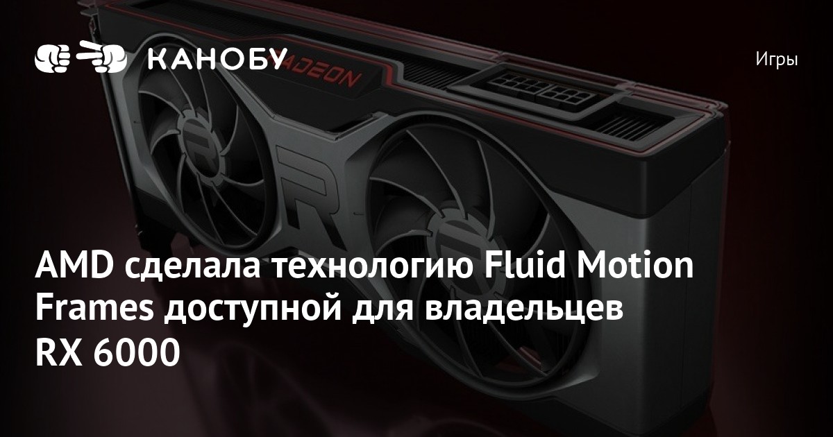 AMD сделала технологию Fluid Motion Frames доступной для владельцев RX 6000 | Канобу