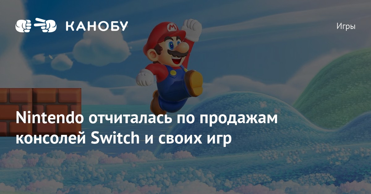 Nintendo отчиталась по продажам консолей Switch и своих игр | Канобу