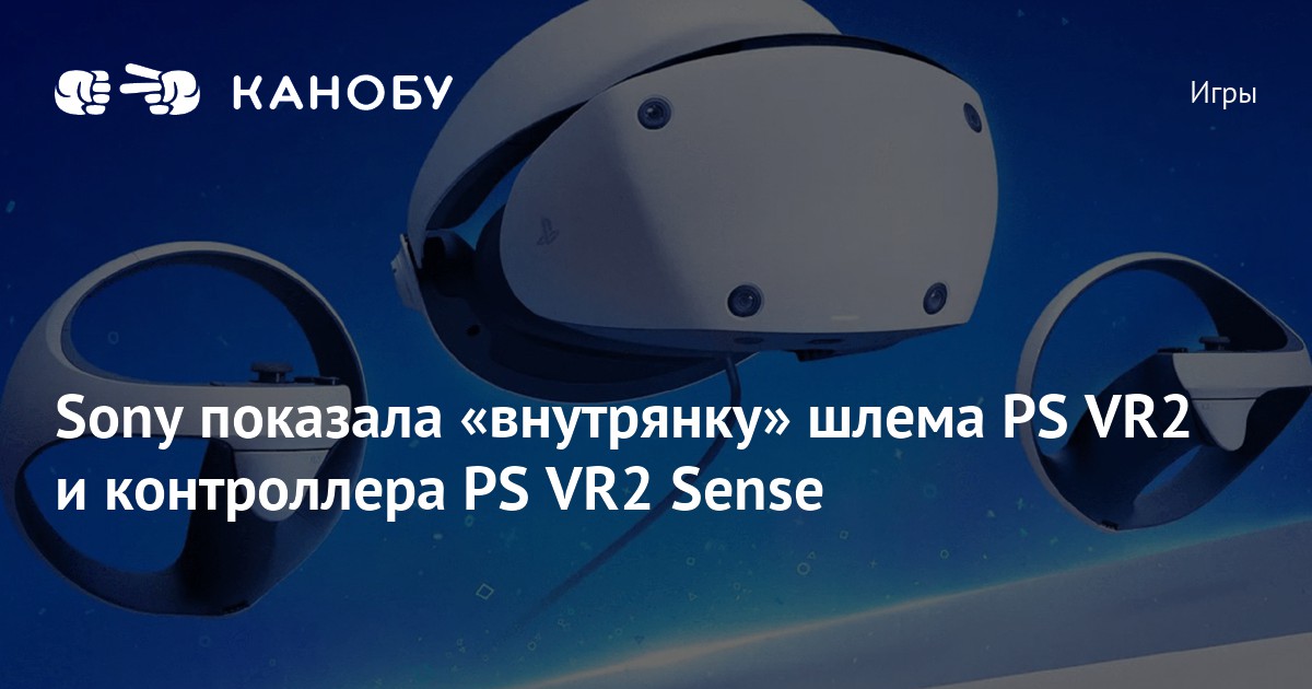 Sony показала «внутрянку» шлема PS VR2 и контроллера PS VR2 Sense | Канобу