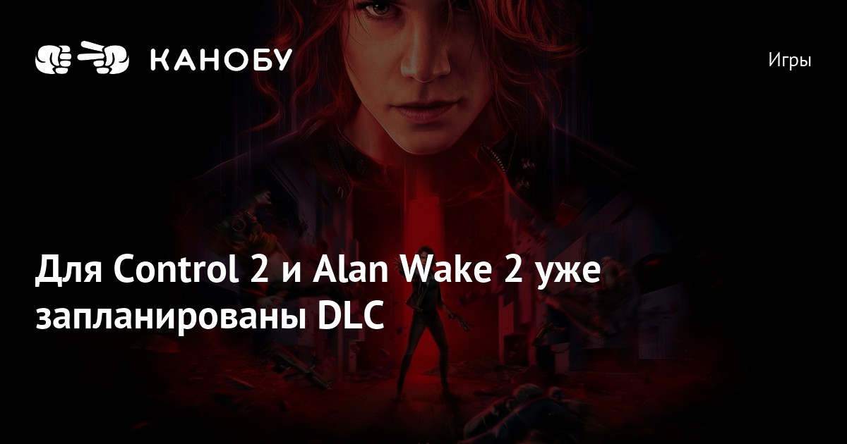 Для Control 2 и Alan Wake 2 уже запланированы DLC