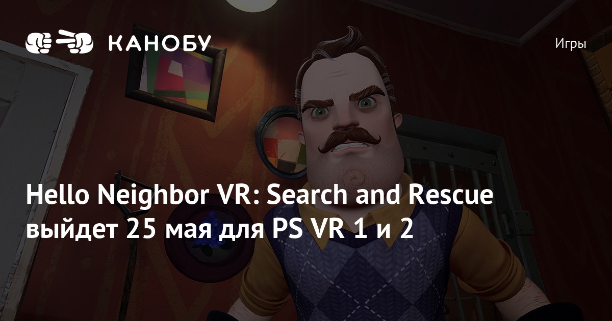 Hello Neighbor VR: Search and Rescue выйдет 25 мая для PS VR 1 и 2 | Канобу