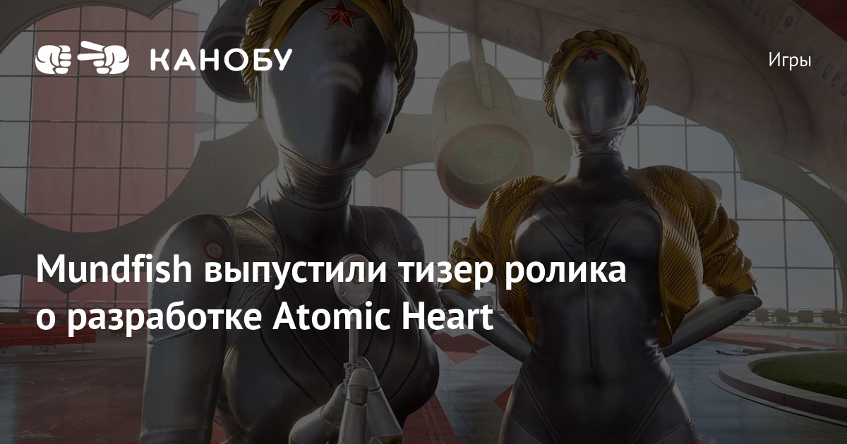 Mundfish выпустили тизер ролика о разработке Atomic Heart | Канобу