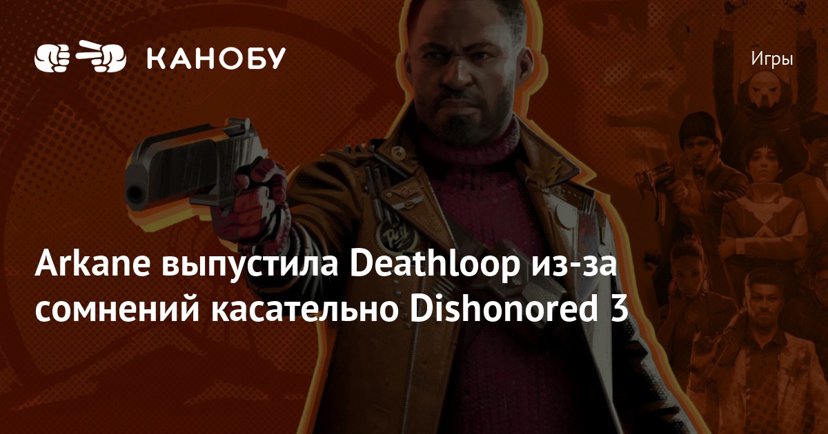 Arkane выпустила Deathloop из-за сомнений касательно Dishonored 3 | Канобу