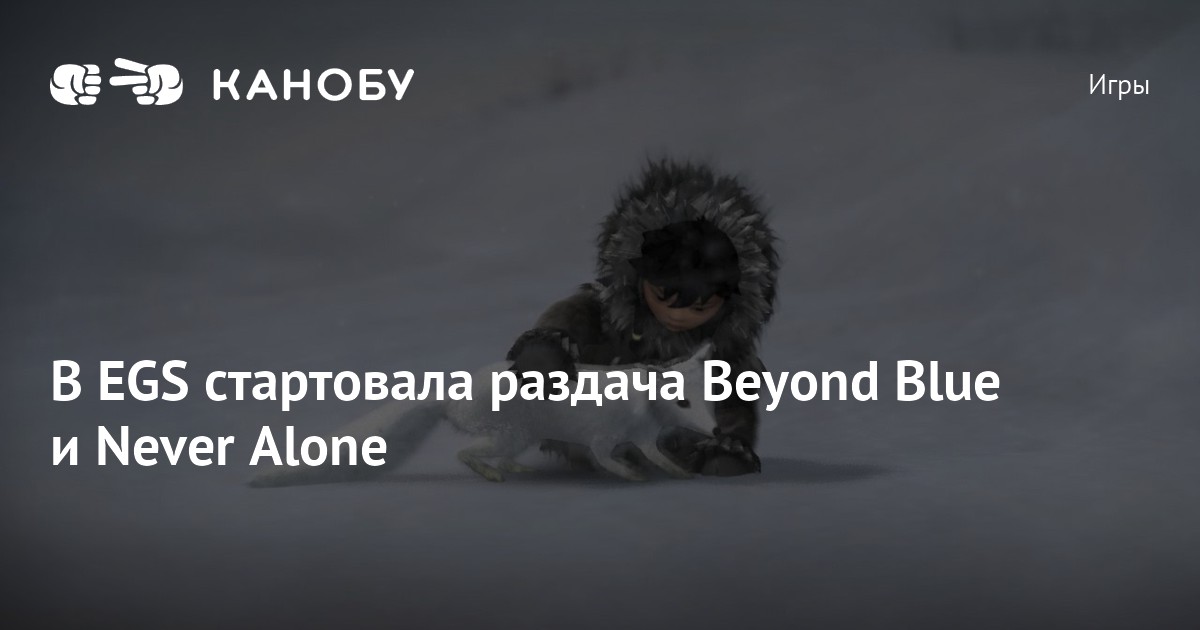 В EGS стартовала раздача Beyond Blue и Never Alone | Канобу