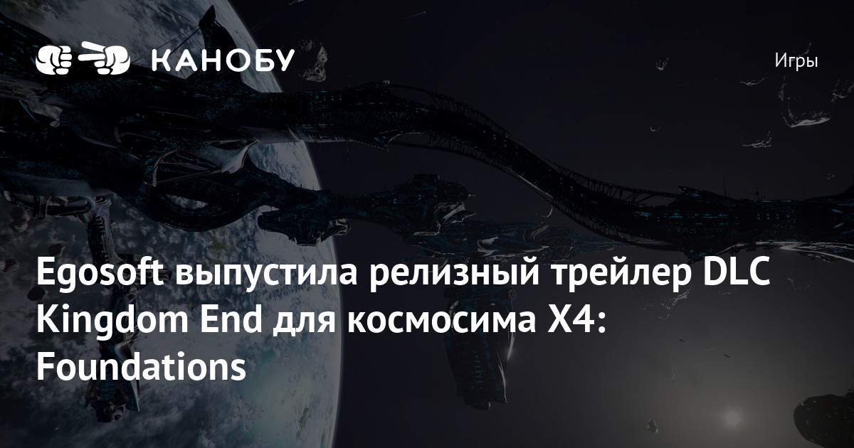 Egosoft выпустила релизный трейлер DLC Kingdom End для космосима X4: Foundations | Канобу