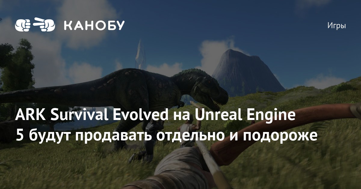 ARK Survival Evolved на Unreal Engine 5 будут продавать отдельно и ...