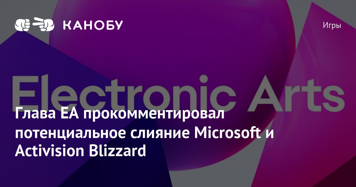 Глава EA прокомментировал потенциальное слияние Microsoft и Activision Blizzard | Канобу