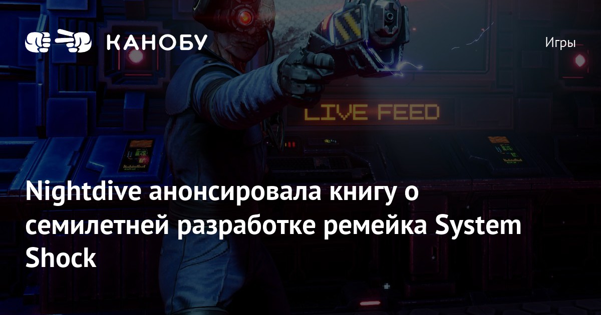 Nightdive анонсировала книгу о семилетней разработке ремейка System Shock | Канобу