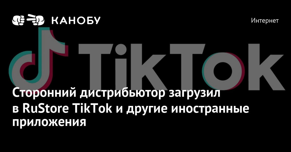 Сторонний дистрибьютор загрузил в RuStore TikTok и другие иностранные приложения | Канобу