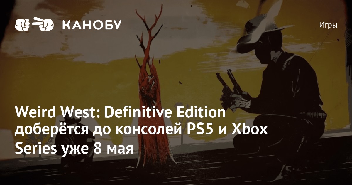 Weird West: Definitive Edition доберётся до консолей PS5 и Xbox Series ...