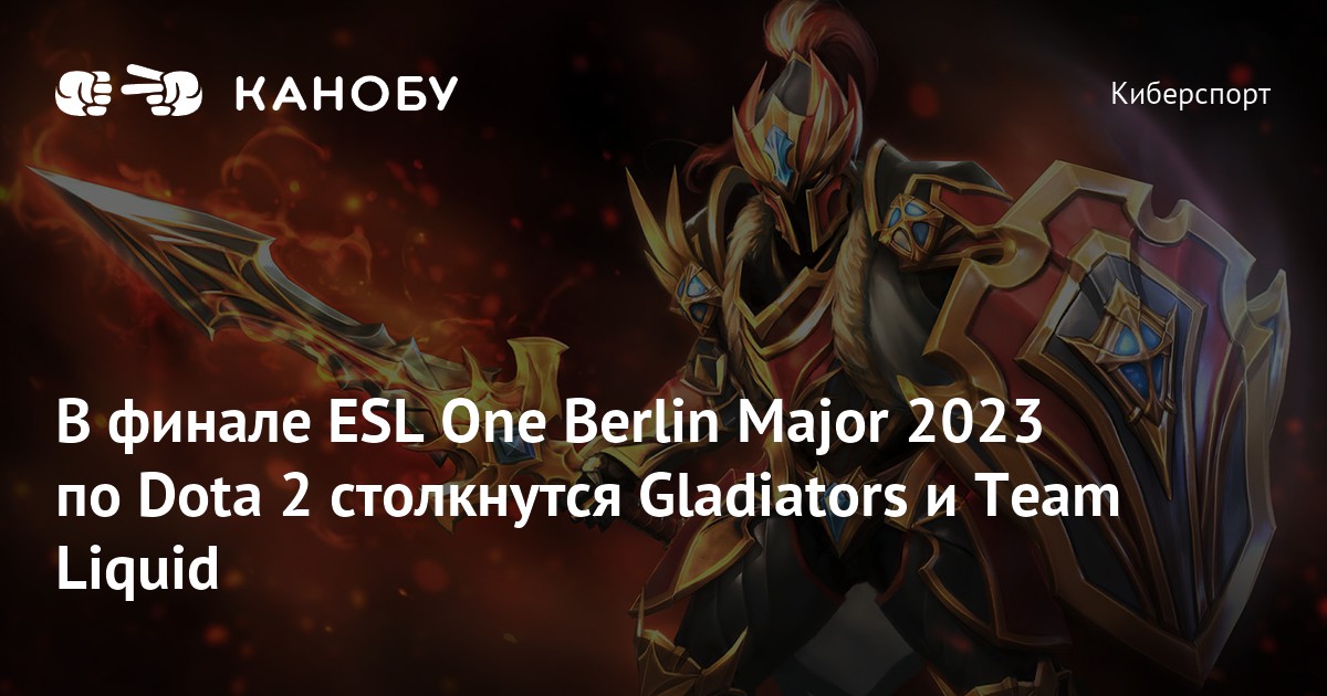 В финале ESL One Berlin Major 2023 по Dota 2 столкнутся Gladiators и Team Liquid | Канобу