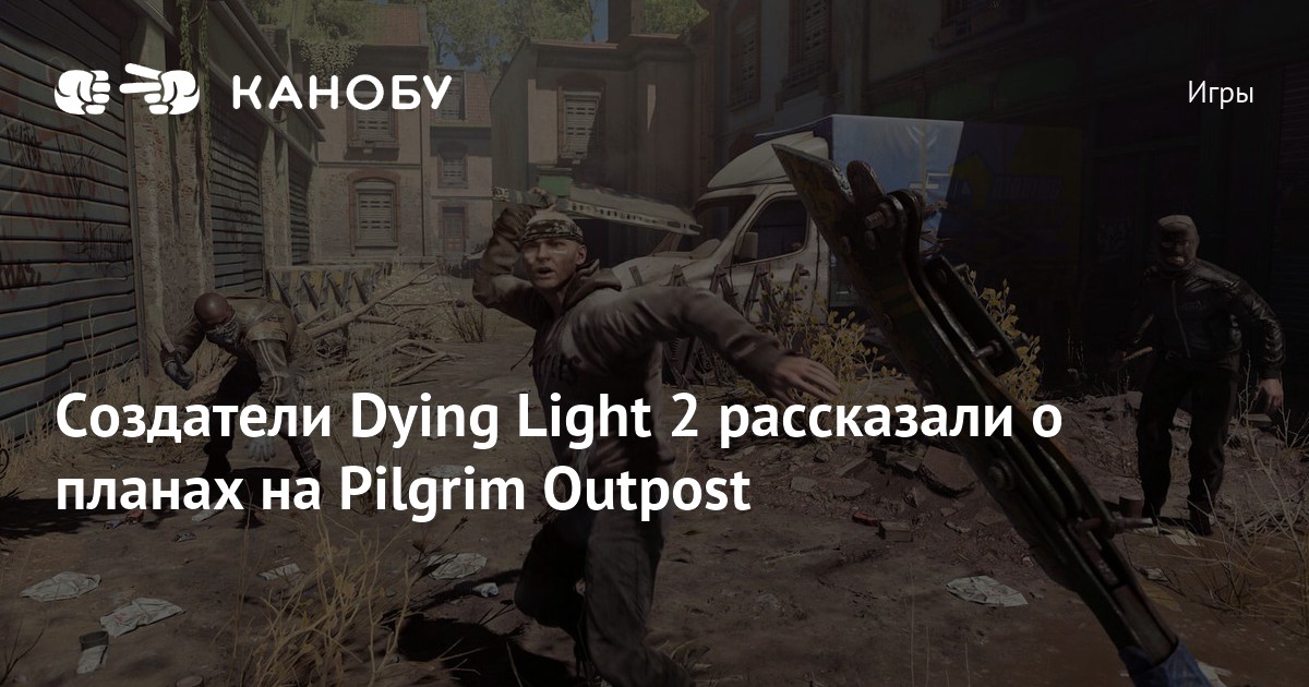 Создатели Dying Light 2 рассказали о планах на Pilgrim Outpost