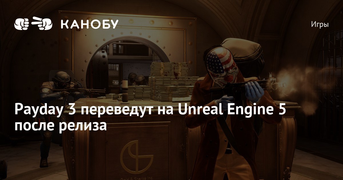 Payday 3 переведут на Unreal Engine 5 после релиза | Канобу