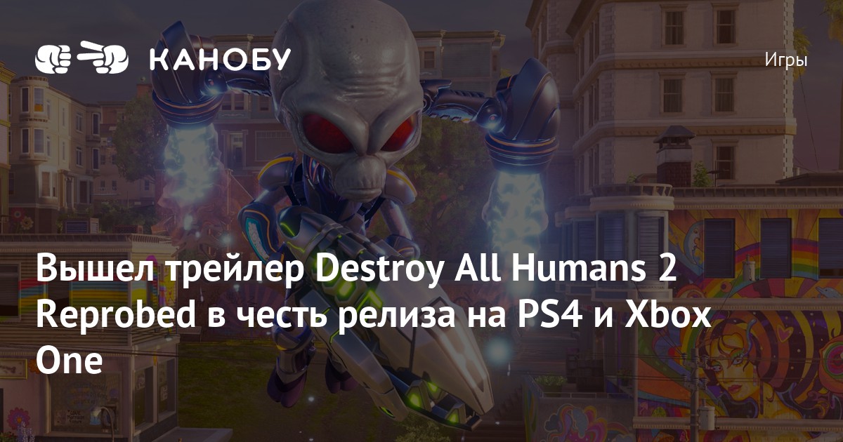 Вышел трейлер Destroy All Humans 2 Reprobed в честь релиза на PS4 и Xbox One | Канобу