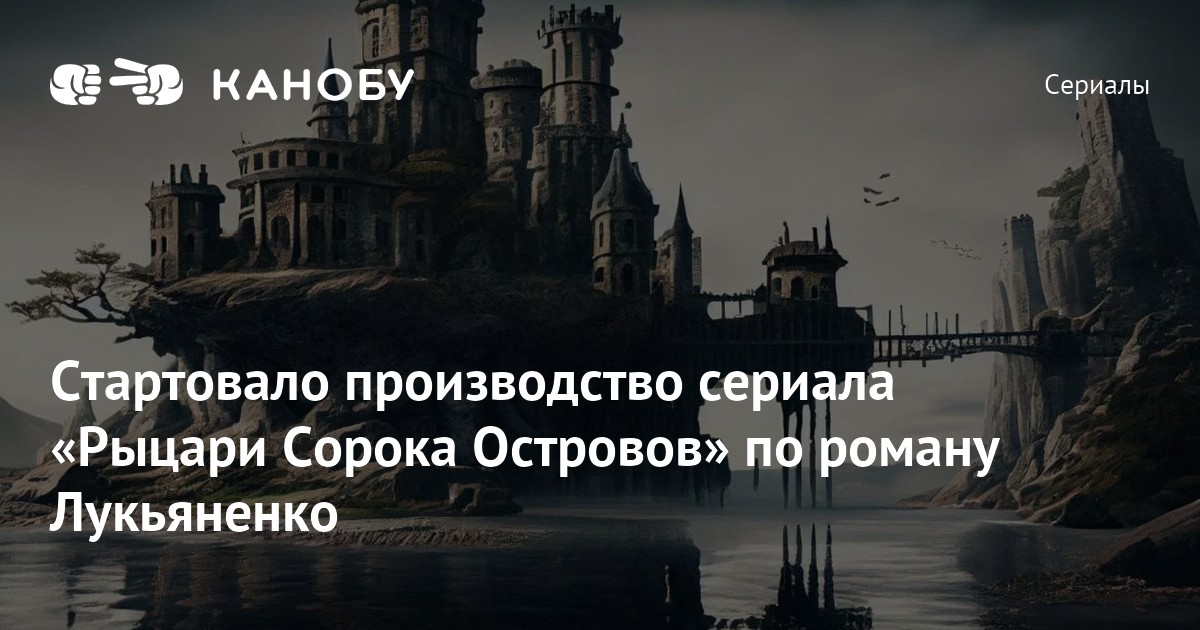 Стартовало производство сериала «Рыцари Сорока Островов» по роману ...