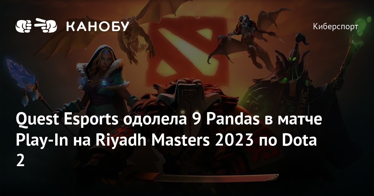 Quest Esports одолела 9 Pandas в матче Play-In на Riyadh Masters 2023 по Dota 2 | Канобу