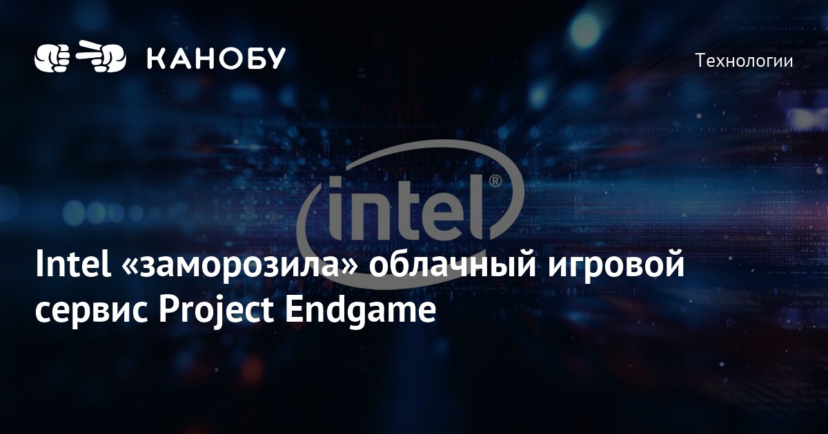 Intel «заморозила» облачный игровой сервис Project Endgame | Канобу