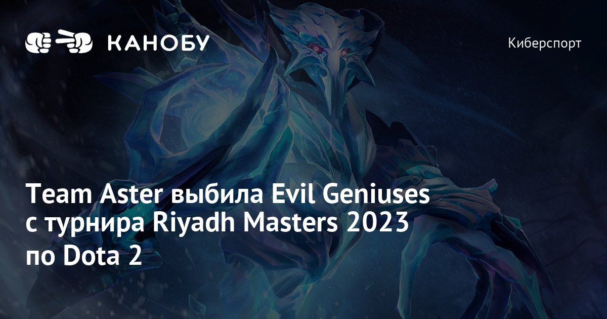 Team Aster выбила Evil Geniuses c турнира Riyadh Masters 2023 по Dota 2 | Канобу