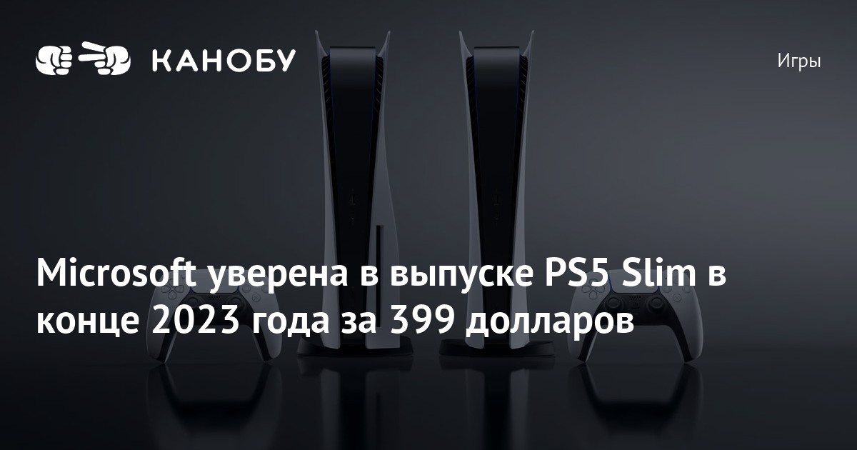 Microsoft уверена в выпуске PS5 Slim в конце 2023 года за 399 долларов | Канобу
