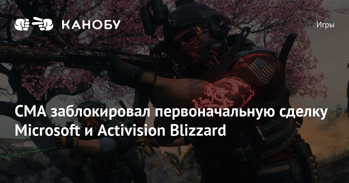 CMA заблокировал первоначальную сделку Microsoft и Activision Blizzard