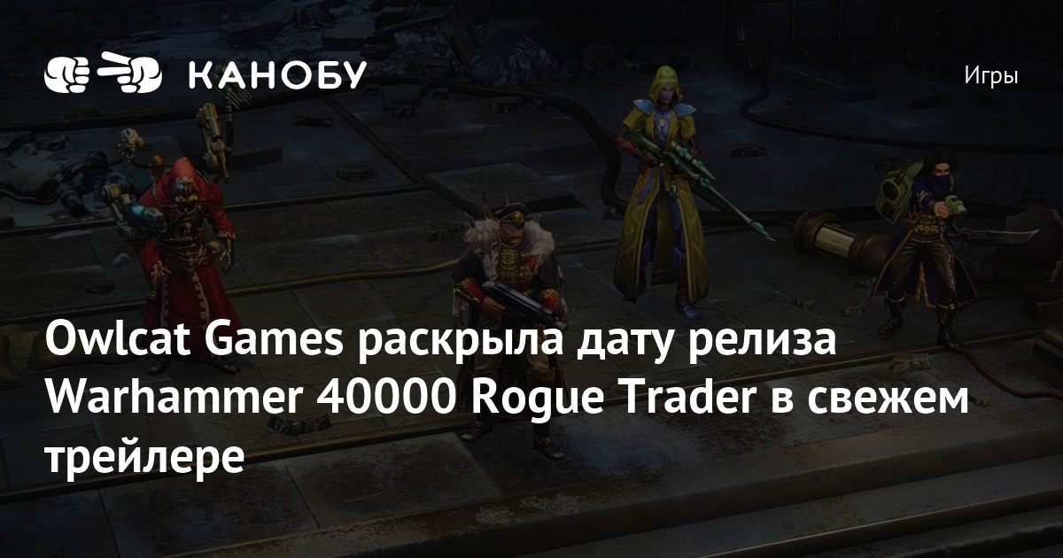 Owlcat Games раскрыла дату релиза Warhammer 40000 Rogue Trader в свежем трейлере | Канобу