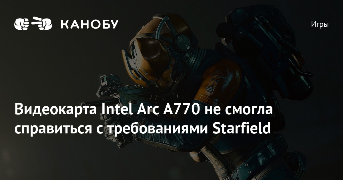 Видеокарта Intel Arc A770 не смогла справиться с требованиями Starfield