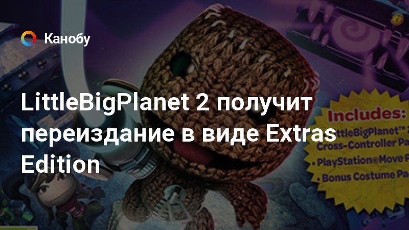 LittleBigPlanet 2 получит переиздание в виде Extras Edition | Канобу