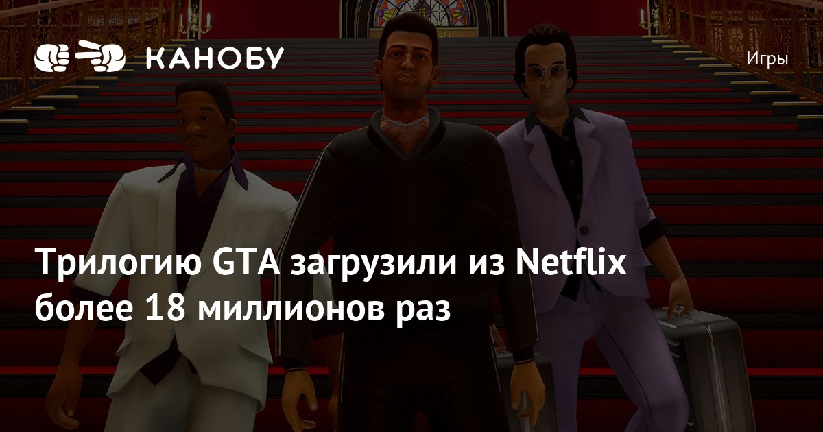 Трилогию GTA загрузили из Netflix более 18 миллионов раз