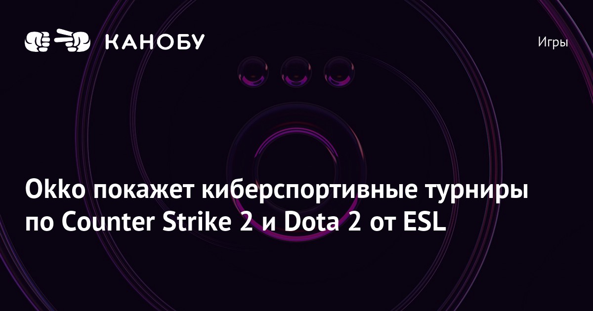 Okko покажет киберспортивные турниры по Counter Strike 2 и Dota 2 от ESL