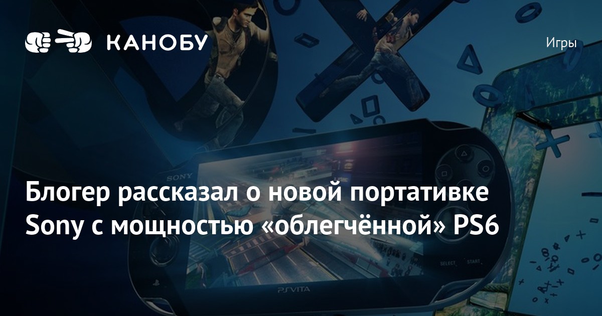 Блогер рассказал о новой портативке Sony с мощностью «облегчённой» PS6 | Канобу