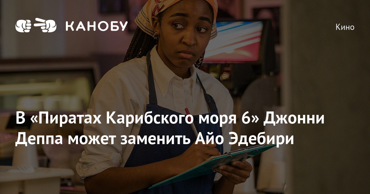 В «Пиратах Карибского моря 6 Джонни Деппа может заменить Айо Эдебири