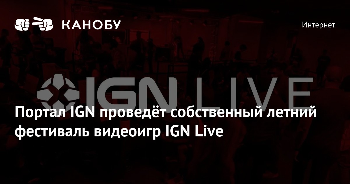 Портал IGN проведёт собственный летний фестиваль видеоигр IGN Live | Канобу