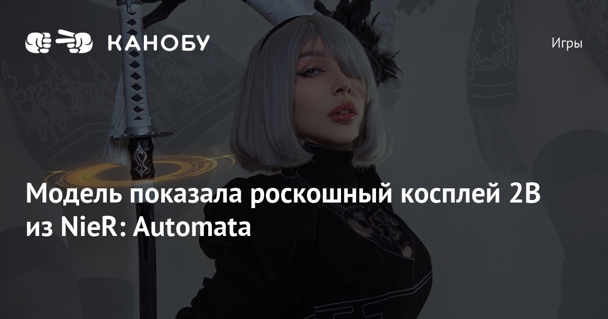 Модель показала роскошный косплей 2B из NieR: Automata | Канобу