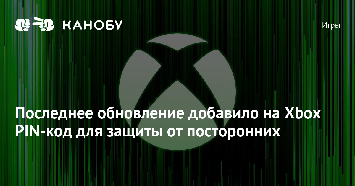 Последнее обновление добавило на Xbox PIN-код для защиты от посторонних