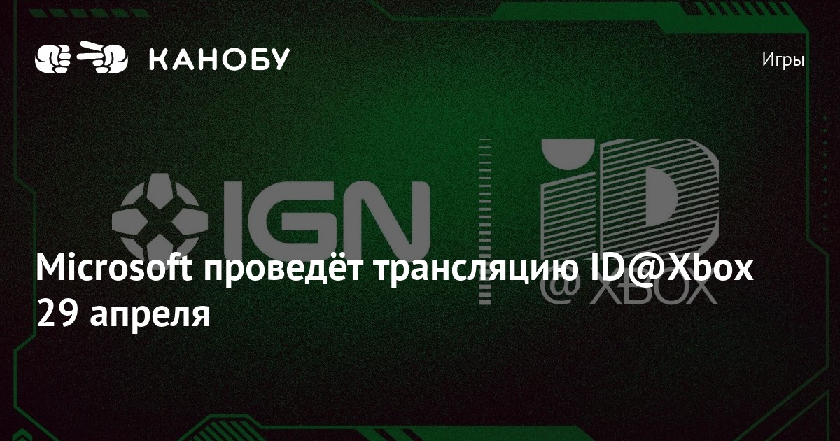 Microsoft проведёт трансляцию ID@Xbox 29 апреля | Канобу