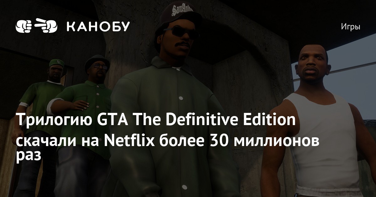 Трилогию GTA The Definitive Edition скачали на Netflix более 30 ...