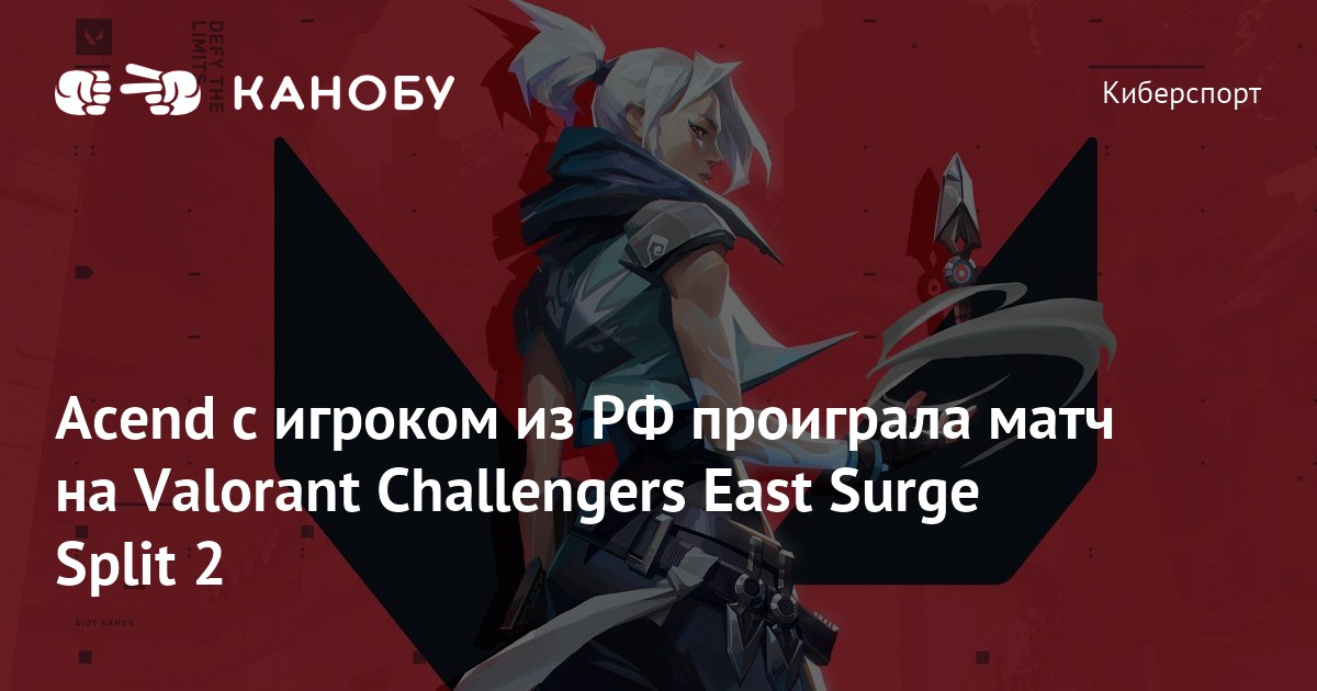 Acend с игроком из РФ проиграла матч на Valorant Challengers East Surge Split 2 | Канобу