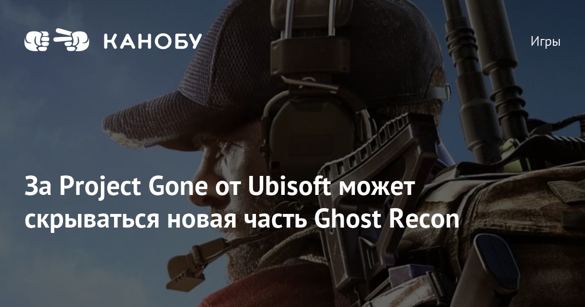 За Project Gone от Ubisoft может скрываться новая часть Ghost Recon ...